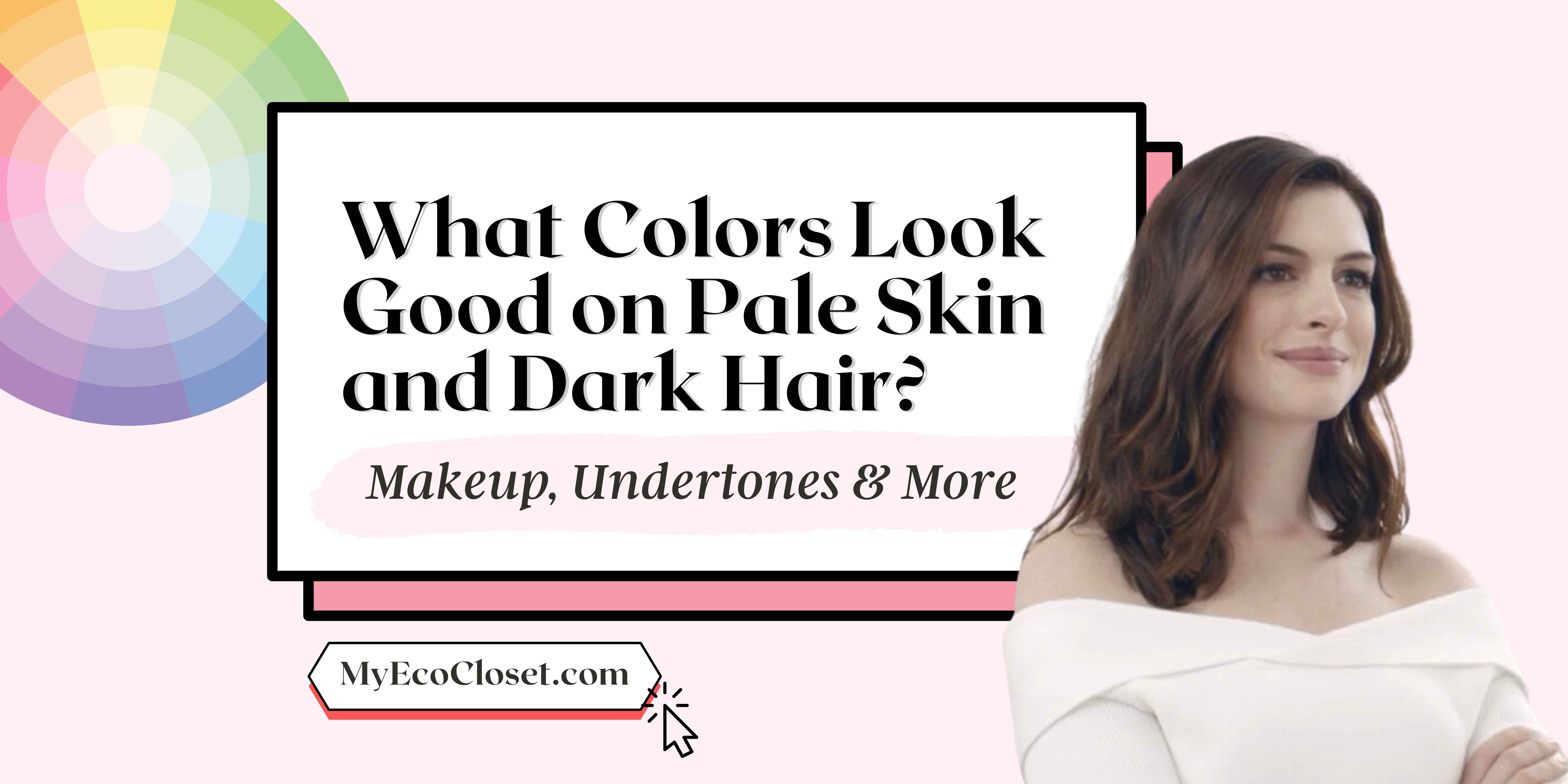 What Colors Look Good on Pale Skin and Dark Hair? - My Eco Closet
